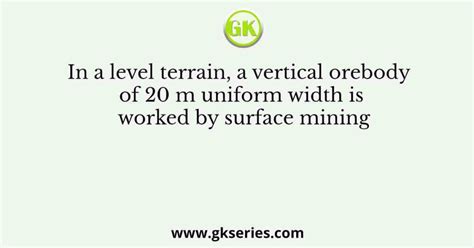 In A Level Terrain A Vertical Orebody Of 20 M Uniform Width Is Worked By Surface Mining
