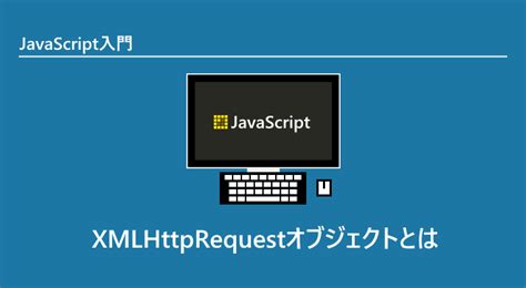 JavaScript XMLHttpRequestオブジェクトとは
