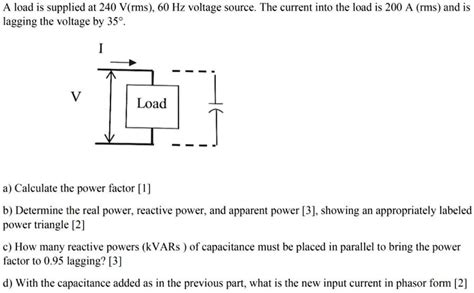 A Load Is Supplied At 240 V Rms 60 Hz Voltage Source The Current Into The Load Is 200 A Rms