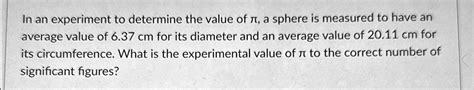SOLVED In An Experiment To Determine The Value Of Pi A Sphere Is Measured To Have An Average