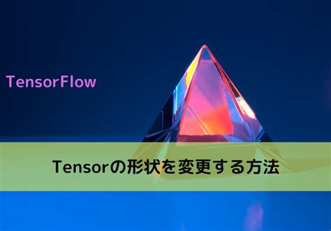 【tensorflow】tensorの形状を変更する方法｜python Tech
