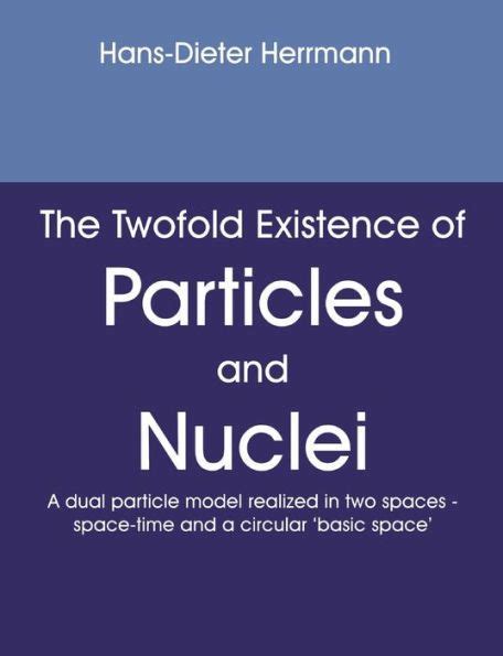 The Twofold Existence Of Particles And Nuclei A Dual Particle Model Realized In Two Spaces
