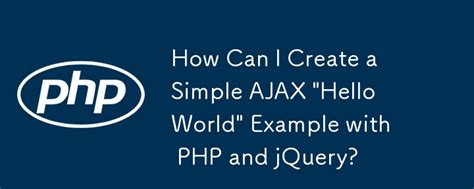 how can i create a simple ajax hello world example with php and