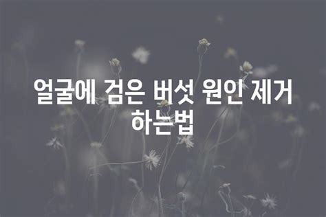 얼굴에 검은 버섯 원인 제거 하는법