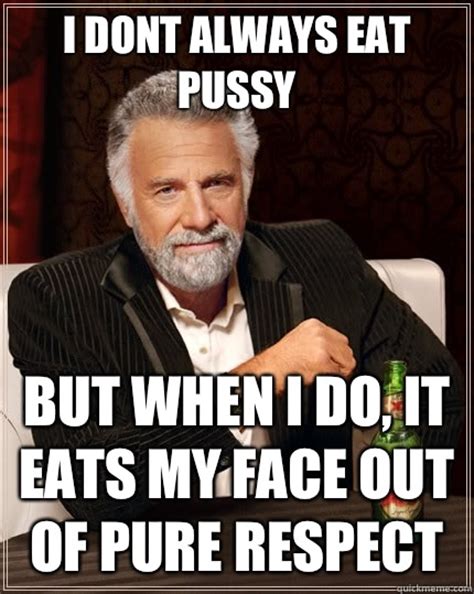 I Dont Always Eat Pussy But When I Do It Eats My Face Out Of Pure