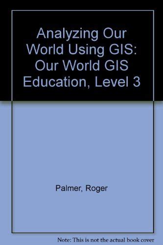 Analyzing Our World Using Gis Our World Gis Education Level 3 Palmer Roger Palmer Anita M