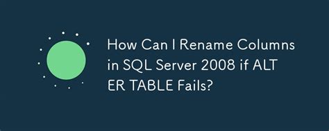 How Can I Rename Columns In Sql Server 2008 If Alter Table Fails Mysql