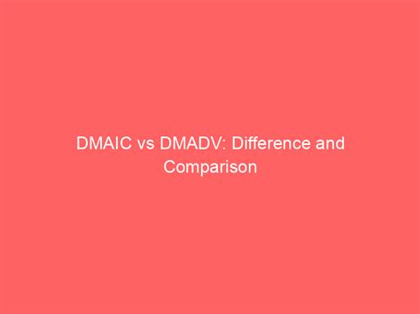 Dmaic Vs Dmadv Difference And Comparison