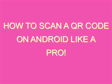 How To Scan A Qr Code On Android Like A Pro Kurrently