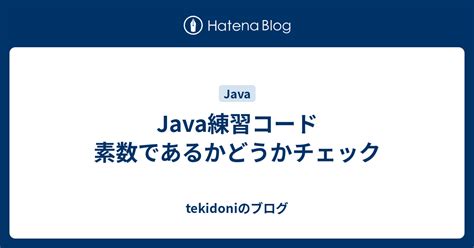 Java練習コード 素数であるかどうかチェック tekidoniのブログ