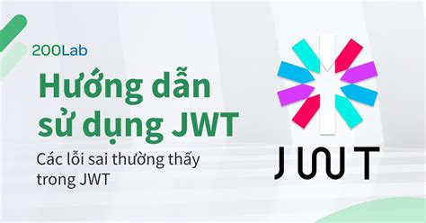 Hướng Dẫn Sử Dụng Jwt Các Lỗi Sai Thường Thấy Trong Jwt 200lab Blog