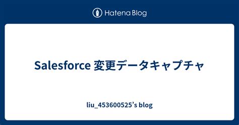salesforce 変更データキャプチャ liu 453600525 s blog