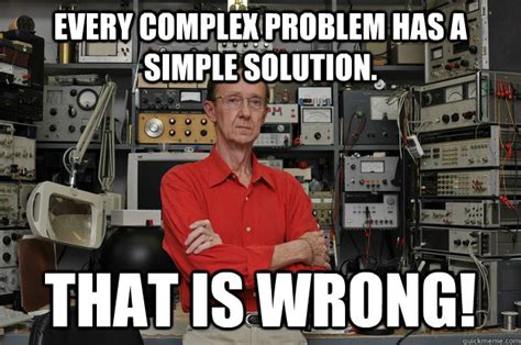 Every Complex Problem Has A Simple Solution That Is Wrong Engineer