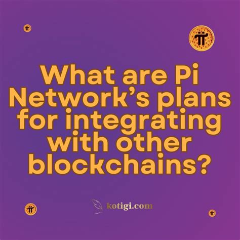 What Are Pi Networks Plans For Integrating With Other Blockchains Must Read Kotigi Com