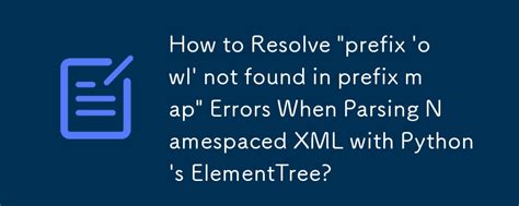 使用 Python 的 Elementtree 解析命名空間 Xml 時如何解決「前綴映射中找不到前綴 Owl」錯誤？ Python教學