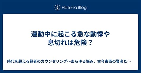 運動中に起こる急な動悸や息切れは危険？ 時代を超える賢者のカウンセリング～あらゆる悩み、古今東西の賢者たちが解決
