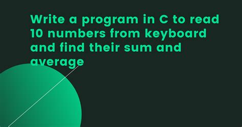 Write A Program In C To Read 10 Numbers From Keyboard And Find Their Sum And Average