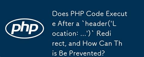 Php 程式碼是否在 `headerlocation ` 重定向後執行,如何防止這種情況發生? Php教程 Php中文網 Php 程式碼是否在 `headerlocation ` 重定向後執行,如何防止這種情況發生? Php教程 Php中文網