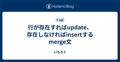 行が存在すればupdate、存在しなければinsertするmerge文 いちろぐ