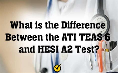 What Is The Difference Between The ATI TEAS 6 And HESI A2 Test