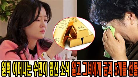 원혁 어머니는 수민이 임신 소식 알고 그녀에게 금괴 5개를 선물했다 이수민은 친부모처럼 잘 대해주는 원혁 어머니 보고 눈물 흘렸다 어머님 정말 감사한다 이용식도