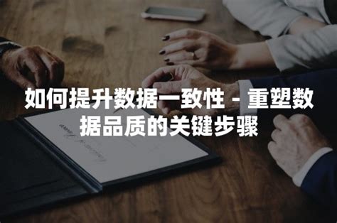 如何提升数据一致性 重塑数据品质的关键步骤 墨天轮