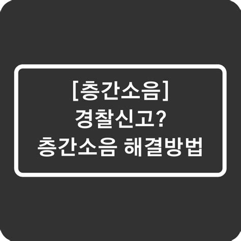 [층간소음] 경찰신고 층간소음 해결방법 Ft 법적기준 네이버 블로그