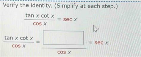 solved verify the identity simplify at each step tan xcot x cos x