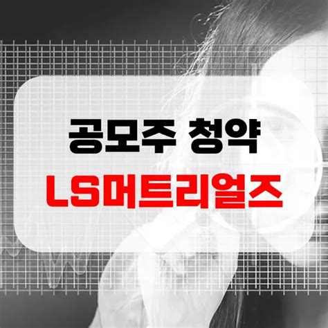 Ls머트리얼즈 공모주 청약 수요예측 상장일 공모가
