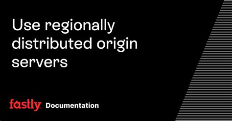 Use Regionally Distributed Origin Servers Fastly Documentation