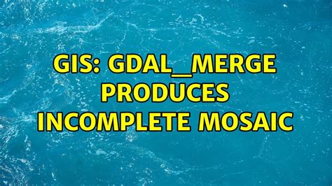 gis gdal merge produces incomplete mosaic youtube
