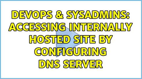 Devops And Sysadmins Accessing Internally Hosted Site By Configuring Dns Server 2 Solutions