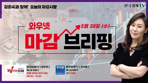 장마감시황 25년 5월 28일 장마감브리핑 한국경제tv 감은숙 대표 마감 시황 증시마감 Youtube