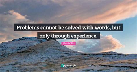 Problems Cannot Be Solved With Words But Only Through Experience Quote By Alice Miller