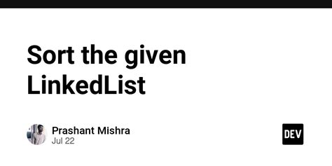 Sort The Given Linkedlist Dev Community