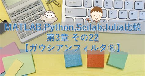 Matlabpythonscilabjulia比較 第3章 その22【ガウシアンフィルタ⑧】 シミュレーションの世界に引きこもる部屋