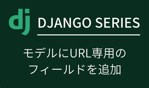 【django】モデルにurl専用のフィールドを追加する方法 models urlfield 使える py