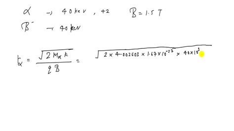 SOLVED An alpha particle and β particle each with kinetic energy keV are sent through a