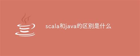 Scala和java的差別是什麼 Java基礎 Php中文網