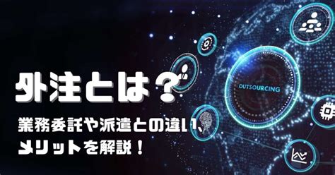 外注とは？業務委託や派遣との違い、メリットを解説！ Help You