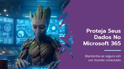 Segurança No Microsoft 365 Protegendo Seus Dados Em Um Mundo Conectado