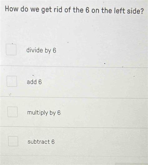 Solved How Do We Get Rid Of The 6 On The Left Side Divide By 6 Add 6