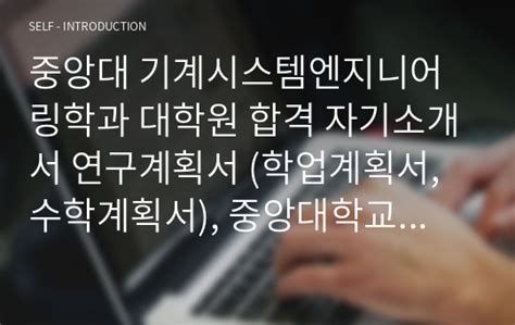 중앙대 기계시스템엔지니어링학과 대학원 합격 자기소개서 연구계획서 학업계획서 수학계획서 중앙대학교 공학계열 기계시스템엔지니어링학과 우수 합격 자소서 원서 중대 지원