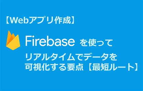 【webアプリ作成】firebaseを使ってリアルタイムでデータを可視化する要点【最短ルート】 一人十郷