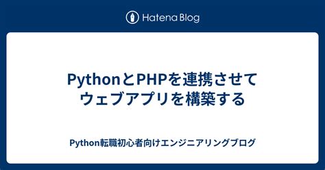 PythonとPHPを連携させてウェブアプリを構築する Python転職初心者向けエンジニアリングブログ