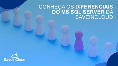 conheça os diferenciais do ms sql server da saveincloud saveincloud