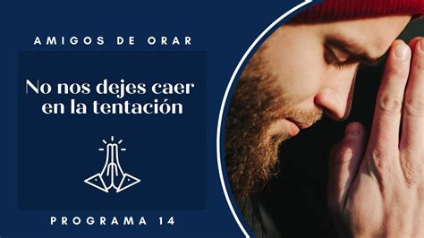 Amigos De Orar No Nos Dejes Caer En La Tentación Youtube