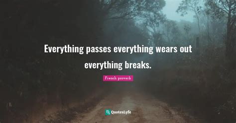 Everything Passes Everything Wears Out Everything Breaks Quote By