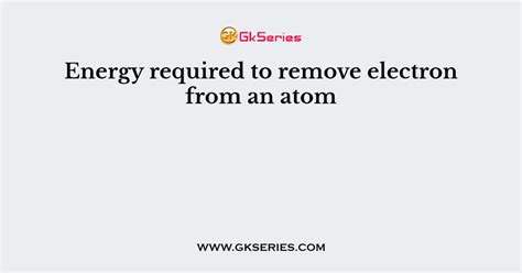 Energy Required To Remove Electron From An Atom