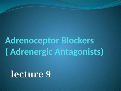 Lecture 9 Adrenoceptor Blockers Alpha And Beta Blockers Pptx